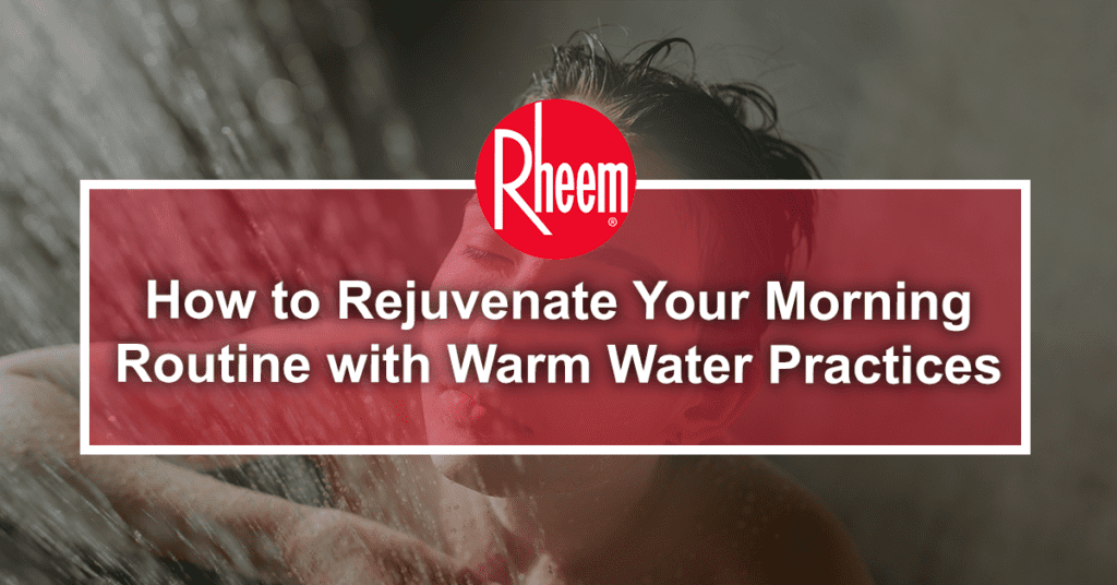 How to Rejuvenate Your Morning Routine with Warm Water Practices - Rheem